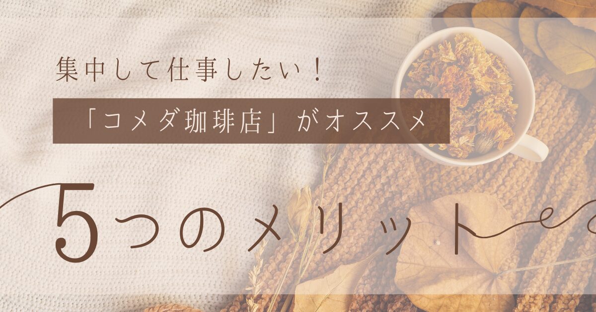 在宅ワークで集中できない？そんな時は【コメダ珈琲店】がおすすめ｜Think Room