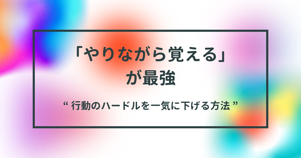 やりながら覚えるが最強である ─「知らない」を突破する最短ルート｜Think Room
